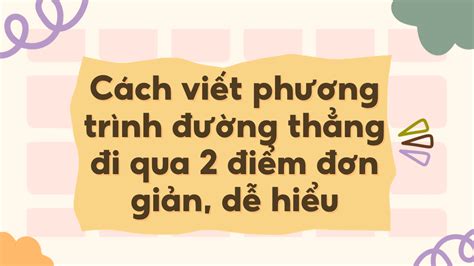 Lập Phương Trình Đường Thẳng Đi Qua 2 Điểm Hướng Dẫn Chi Tiết và Dễ Hiểu