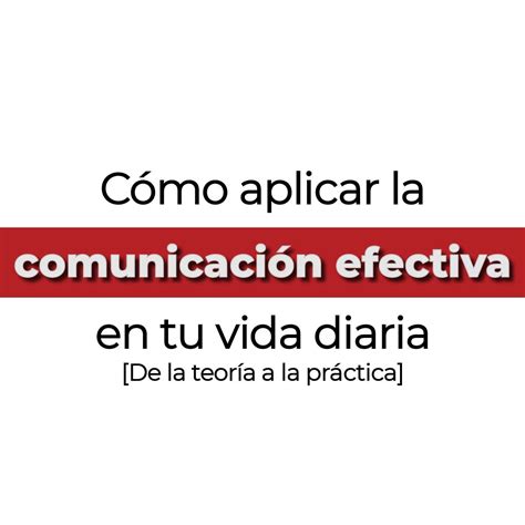 Cómo aplicar la comunicación efectiva en tu vida diaria