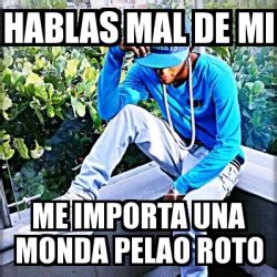 Meme Personalizado Hablas Mal De Mi Me Importa Una Monda Pelao Roto