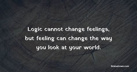 Logic Cannot Change Feelings But Feeling Can Change The Way You Look