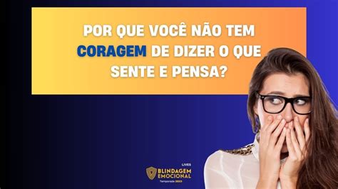 POR QUE VOCÊ NÃO TEM CORAGEM DE DIZER O QUE SENTE E PENSA Live