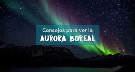 Cuándo y dónde ver Auroras Boreales Mochila al Paraíso