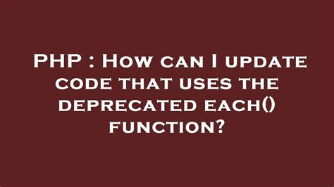 php how can i update code that uses the deprecated each function youtube