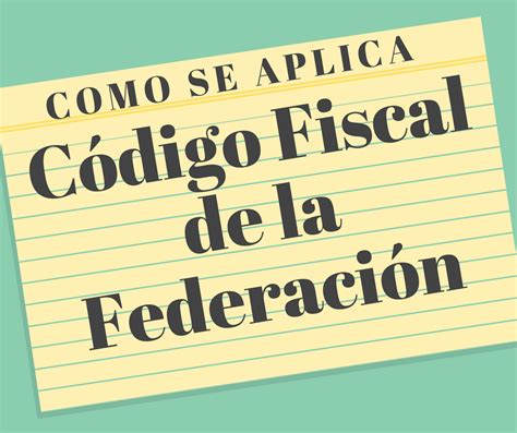 Como se aplica el código fiscal de la federación