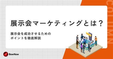 展示会マーケティングとは展示会を成功させるためのポイントを徹底解説MAツールBowNow