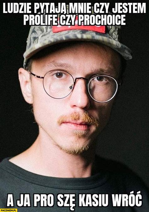 Gonciarz ludzie pytają mnie czy jestem pro life czy pro choice a ja pro