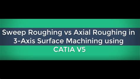 Sweep Roughing Vs Axial Roughing In 3 Axis Surface Machining Using