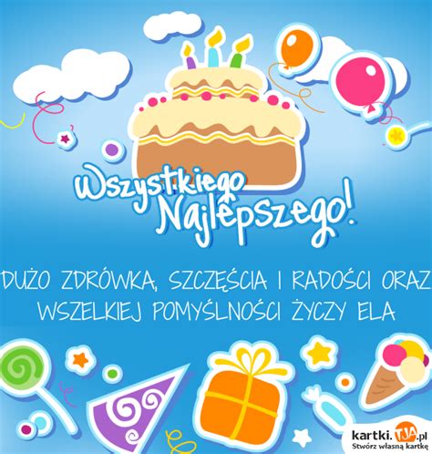 DUŻO ZDRÓWKA SZCZĘŚCIA I RADOŚCI ORAZ WSZELKIEJ POMYŚLNOŚCI ELA