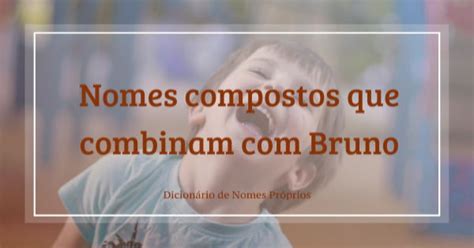 53 nomes compostos que combinam Bruno Dicionário de Nomes Próprios
