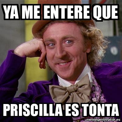 Meme Willy Wonka YA ME ENTERE QUE PRISCILLA ES TONTA 32132129