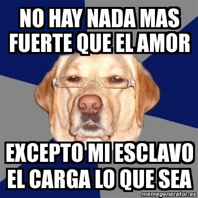 Meme Perro Racista NO HAY NADA MAS FUERTE QUE EL AMOR EXCEPTO MI