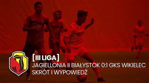 Iii Liga Jagiellonia Ii Bia Ystok Gks Wikielec Skr T I Wypowied
