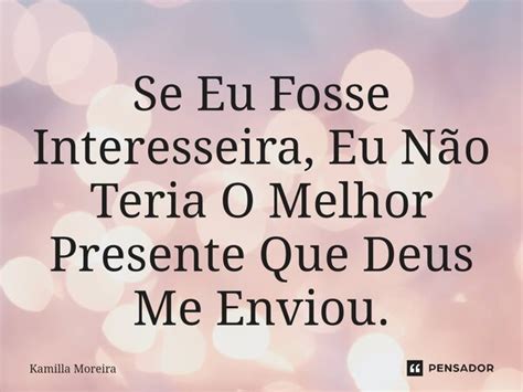 Se Eu Fosse Interesseira Eu Não Kamilla Moreira Pensador