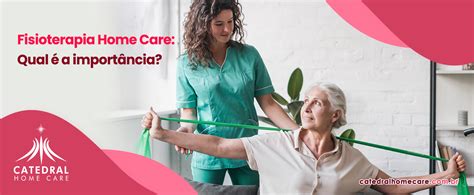 Fisioterapia Home Care por que ela é importante Catedral Home Care