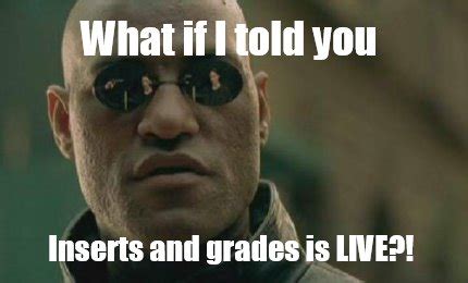 Meme Creator Funny What If I Told You Inserts And Grades Is Live