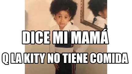 Meme Creator Funny Dice mi mamá Q la Kity no tiene comida Meme