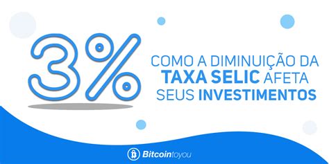 Como a diminuição da Taxa Selic afeta seus investimentos