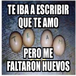 Meme Personalizado Te Iba A Escribir Que Te Amo Pero Me Faltaron
