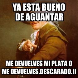 Meme Joseph Ducreux Ya Esta Bueno De Aguantar Me Devuelves Mi Plata O
