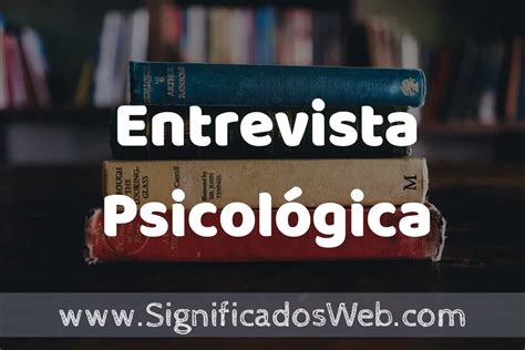 Concepto de Entrevista Psicológica Que es Definición y Significado