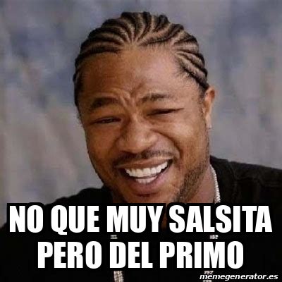 Meme Yo Dawg NO QUE MUY SALSITA PERO DEL PRIMO 33159189