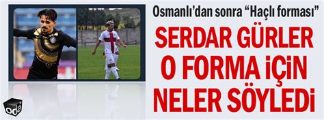 Serdar Gürler o forma için neler söyledi Son Dakika Spor Haberleri