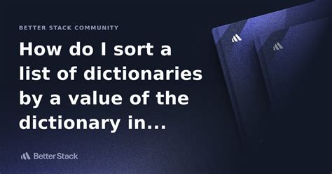 How Do I Sort A List Of Dictionaries By A Value Of The Dictionary In Python Better Stack
