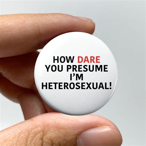 Lgbtq How Dare You Presume Im Heterosexual Pin Back Button Lesbian Subtle Gay Funny Bisexual