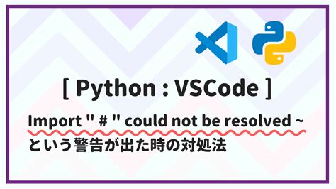 import ” ” could not be resolved pylanceという警告が表示される場合の対策法 ウツボウtech