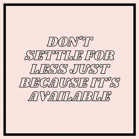 Don T Settle For Less Just Because It S Available Inspo Quotes