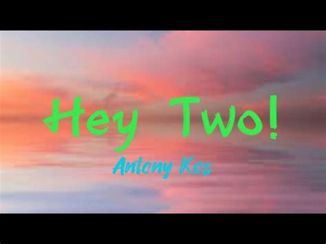 Antony Kos Hey Two Lyrics Youtube