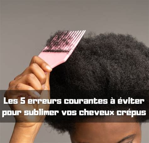 Les 5 erreurs courantes à éviter pour sublimer vos cheveux crépus