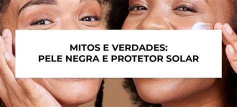 Pele Negra e Protetor Solar Mitos e Verdades sobre a Proteção Solar em