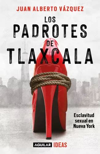 Los Padrotes De Tlaxcala Esclavitud Sexual En Nueva York De Juan