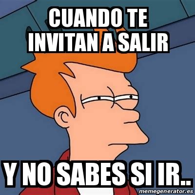 Meme Futurama Fry Cuando Te Invitan A Salir Y No Sabes Si Ir 29672795