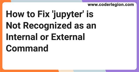 How To Fix Jupyter Is Not Recognized As An Internal Or External Command Coder Legion
