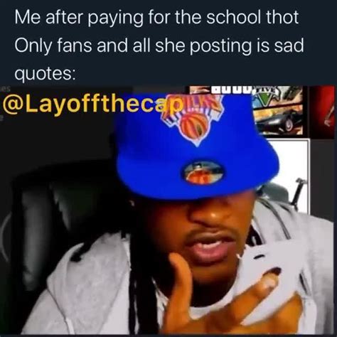 Me After Paying For The School Thot Only Fans And All She Posting Is Sad Ifunny