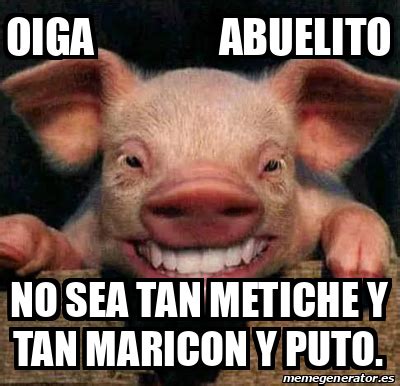 Meme Personalizado Oiga Abuelito No Sea Tan Metiche Y Tan Maricon Y