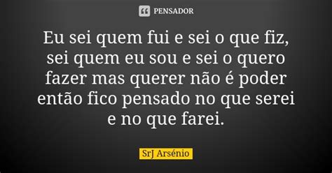 Eu Sei Quem Fui E Sei O Que Fiz Sei Srj Ars Nio Pensador