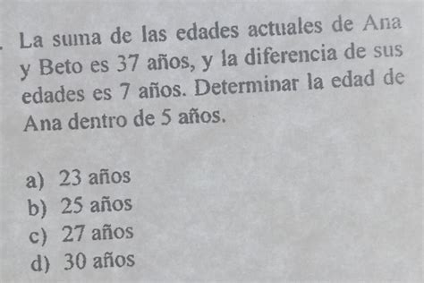 Solved La suma de las edades actuales de Ana y Beto es 37 años y la