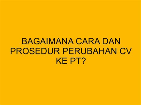 Bagaimana Cara Dan Prosedur Perubahan CV Ke PT