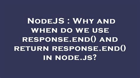 Nodejs Why And When Do We Use Response End And Return Response End