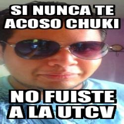 Meme Personalizado Si Nunca Te Acoso Chuki No Fuiste A La Utcv 1428760