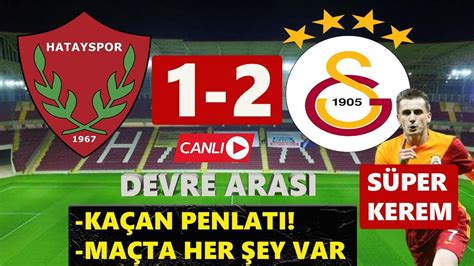 HATAYSPOR 1 2 GALATASARAY İLK YARI SONUCU I KEREM AKTÜRKOĞLU SÜPER