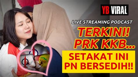 Live Terkini Prk Kkb Setakat Ini Pn Bersedih Youtube