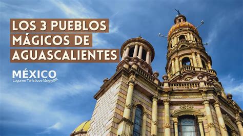 Los 3 Pueblos Mágicos de Aguascalientes México Lugares Turísticos de