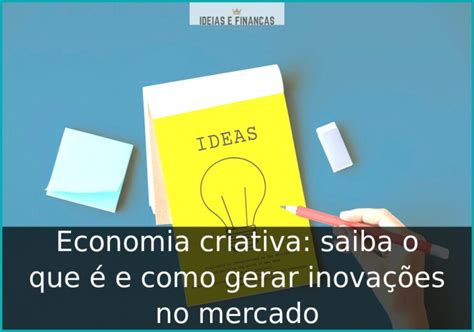 Economia criativa saiba o que é e como gerar inovações no mercado