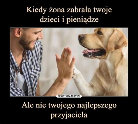 Kiedy żona zabrała twoje dzieci i pieniądze Ale nie twojego najlepszego