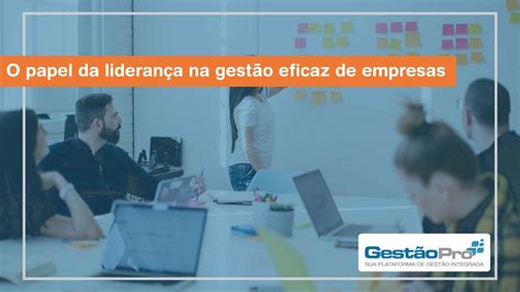 O papel da liderança na gestão eficaz de empresas Como desenv