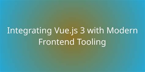 integrating vue js 3 with modern frontend tooling development borstch